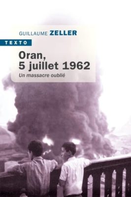 Oran, 5 juillet 1962 - Un massacre oublié - Guillaume Zeller